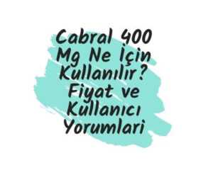 Cabral 400 Mg Ne İçin Kullanılır? Fiyat ve Kullanıcı Yorumlari » Gncbilgi